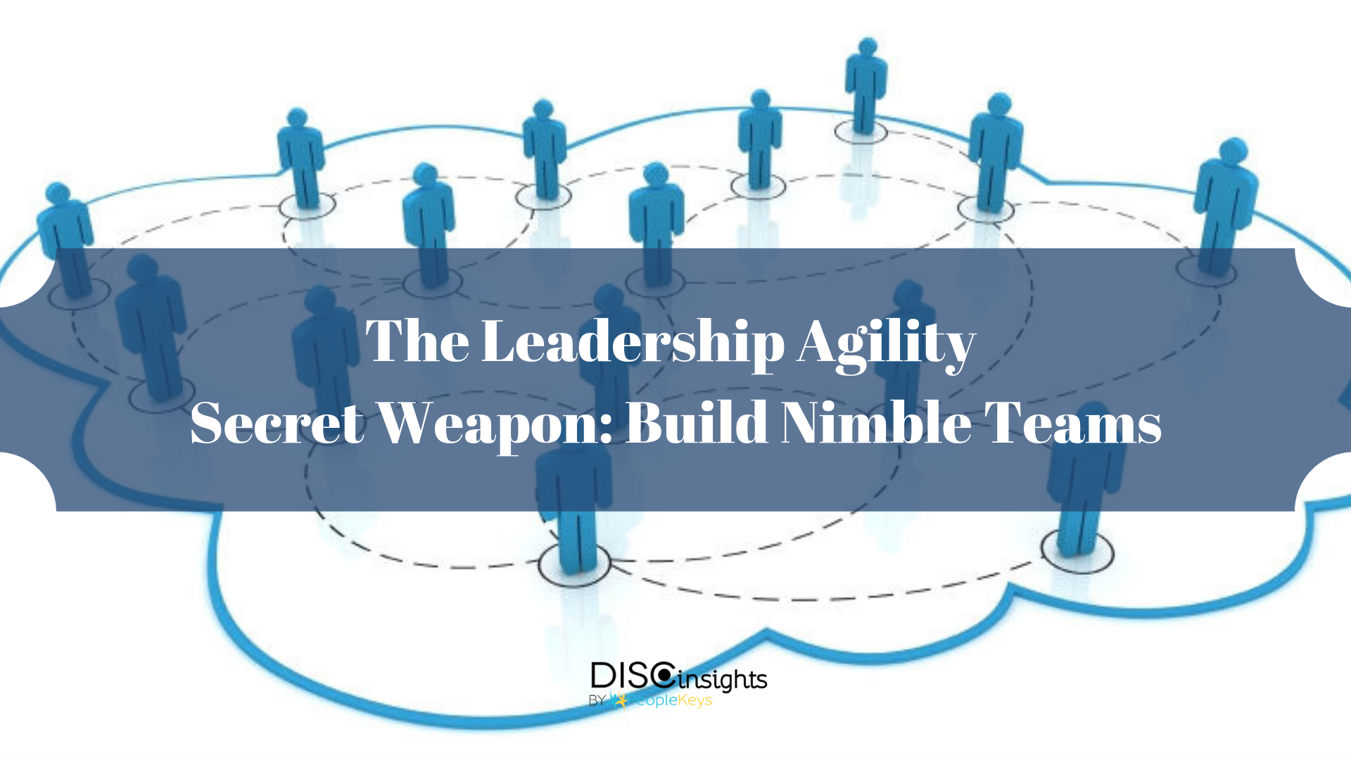 The Leadership Agility Secret Weapon: Build Nimble Teams